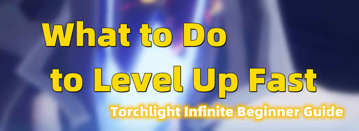 Torchlight Infinite Beginner Guide: What to Do to Level Up Fast